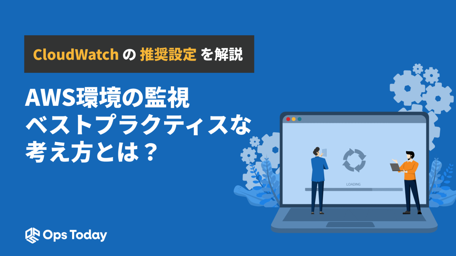 AWS監視設計入門：CloudWatchを使いこなしてシステムを安定稼働させる | Ops Today｜今日を知り、明日を変えるシステム運用メディア