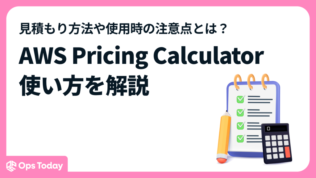 【2024年版】AWSコスト計算ツール「AWS Pricing Calculator」の見積もり方法や使用時の注意点を解説 | Ops Today｜今日を知り、明日を変えるシステム運用メディア