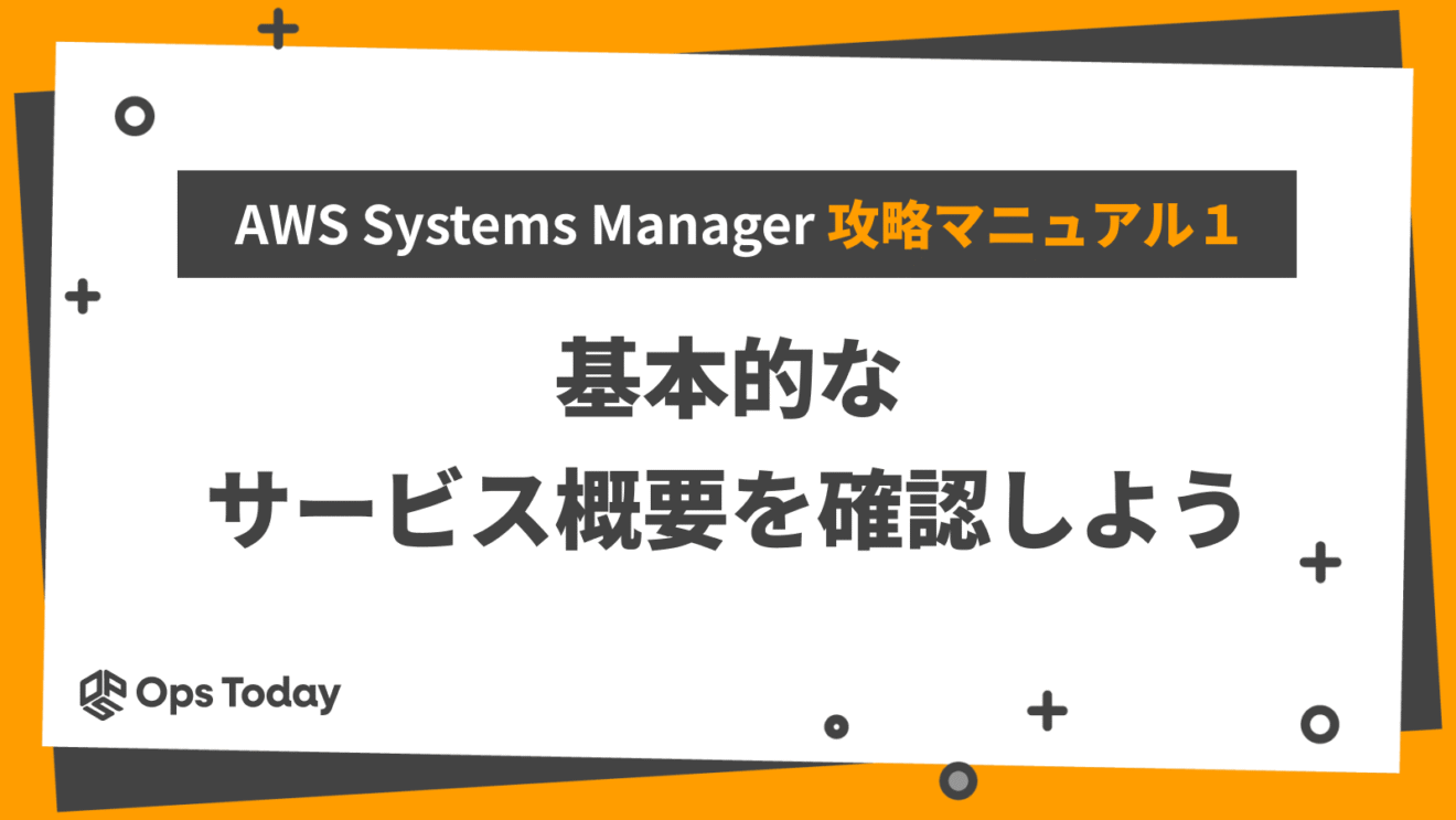 【第1回】AWS Systems Manager攻略マニュアル「AWS Systems Managerとは？」 | Ops Today｜今日を知り、明日を変えるシステム運用メディア