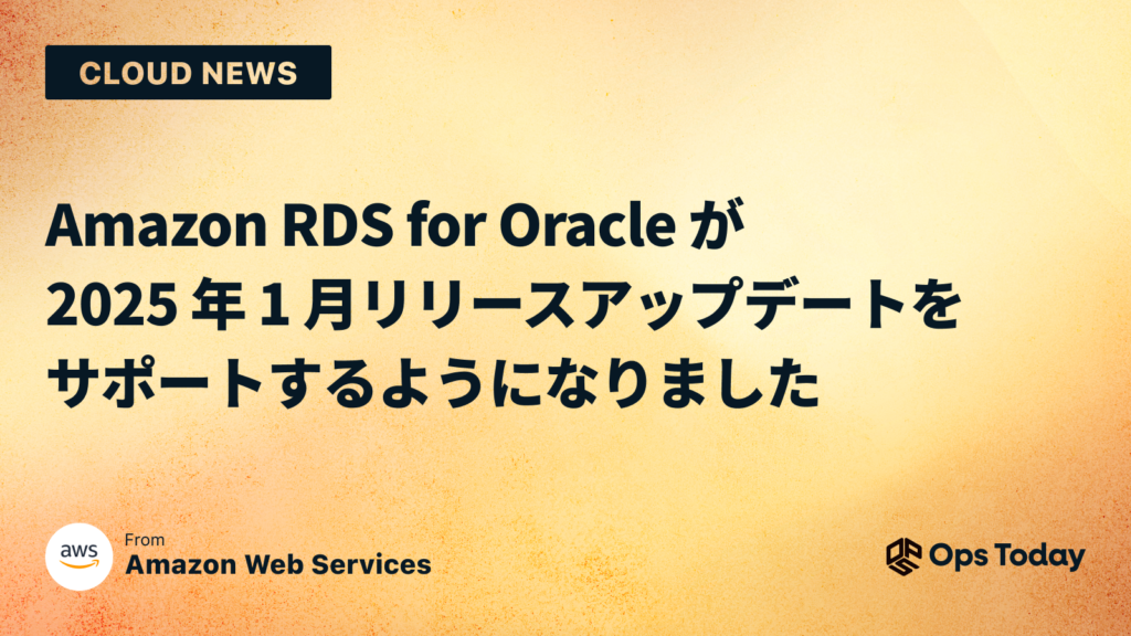 Amazon RDS for Oracle が 2025 年 1 月リリースアップデートをサポートするようになりました | Ops Today｜今日を知り、明日を変えるシステム運用メディア
