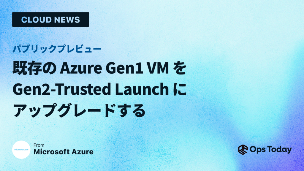 パブリック プレビュー: 既存の Azure Gen1 VM を Gen2-Trusted Launch にアップグレードする | Ops ...