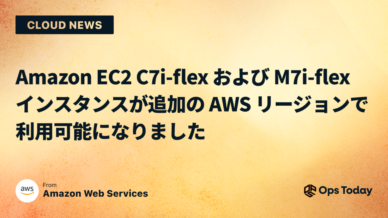 Amazon EC2 C7i-flex および M7i-flex インスタンスが追加の AWS リージョンで利用可能になりました | Ops Today｜今日を知り、明日を変えるシステム運用メディア
