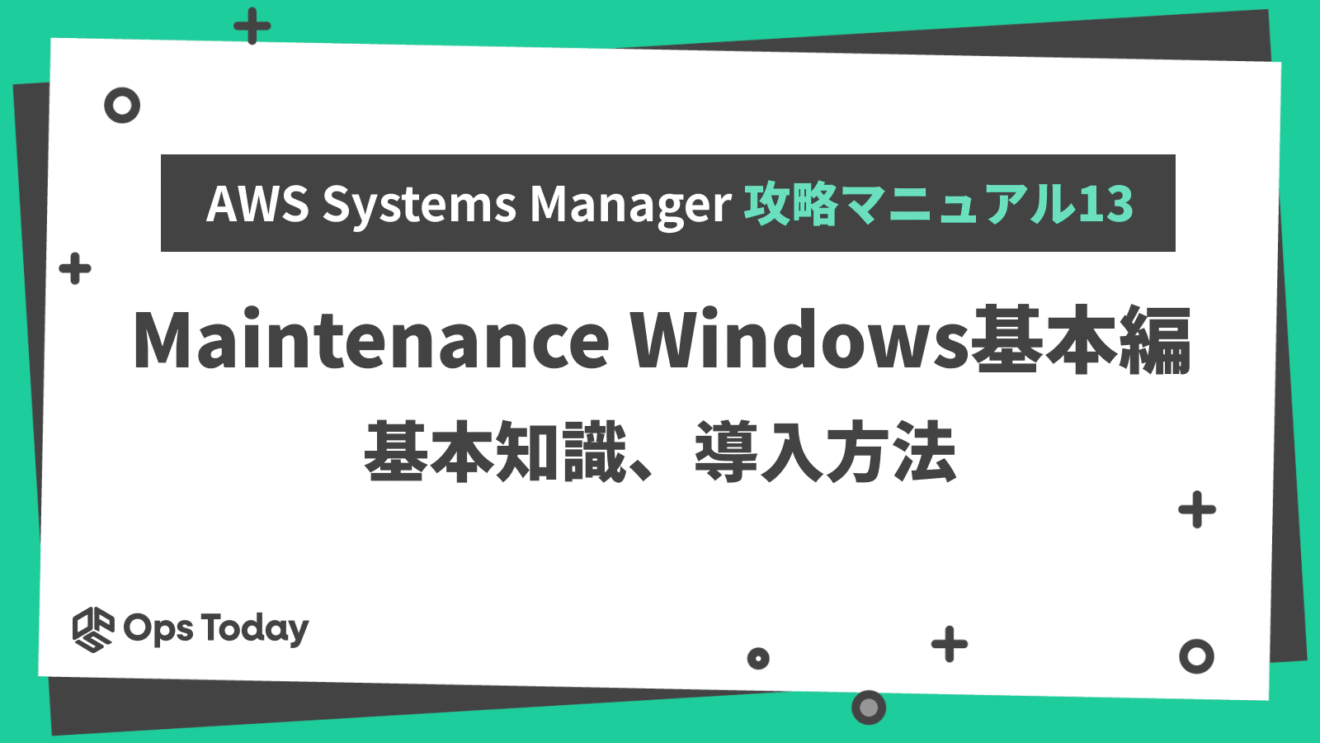 【第13回】AWS Systems Manager攻略マニュアル「Maintenance Windows基本編 基本知識、導入方法」 | Ops Today｜今日を知り、明日を変えるシステム ...