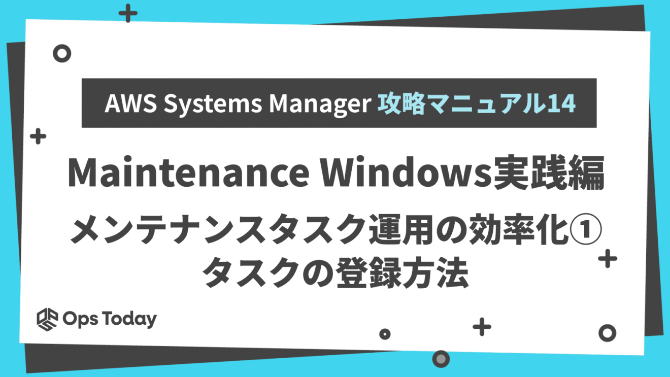 【第13回】AWS Systems Manager攻略マニュアル「Maintenance Windows基本編 基本知識、導入方法 ...