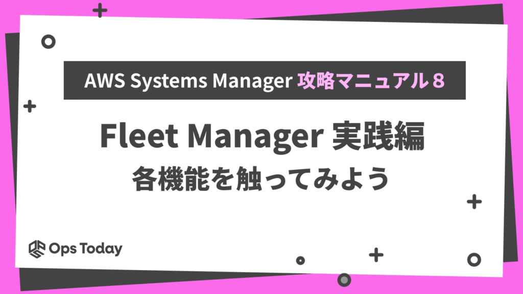 【第8回】AWS Systems Manager攻略マニュアル「Fleet Manager実践編、各機能を触る」 | Ops Today｜今日 ...