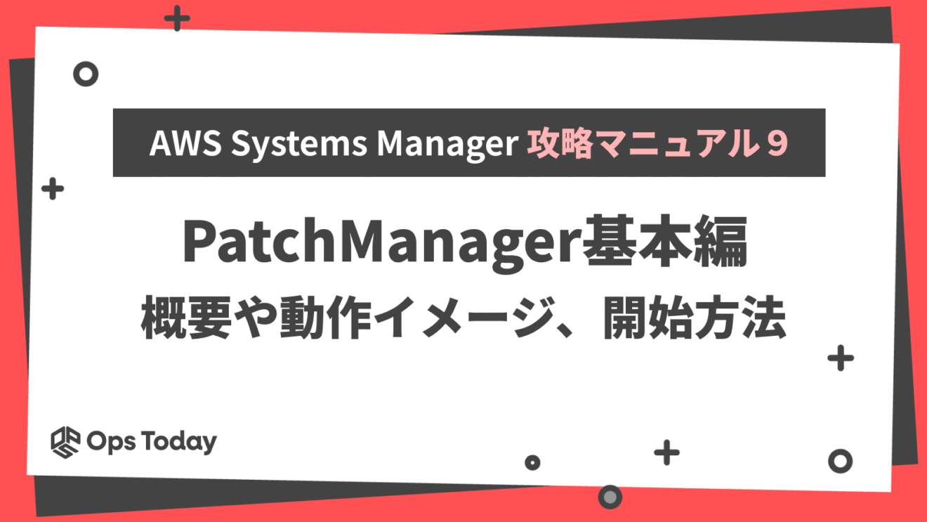 【第9回】AWS Systems Manager攻略マニュアル「PatchManager基本編：概要、導入方法」 | Ops Today｜今日を知り、明日を変えるシステム運用メディア