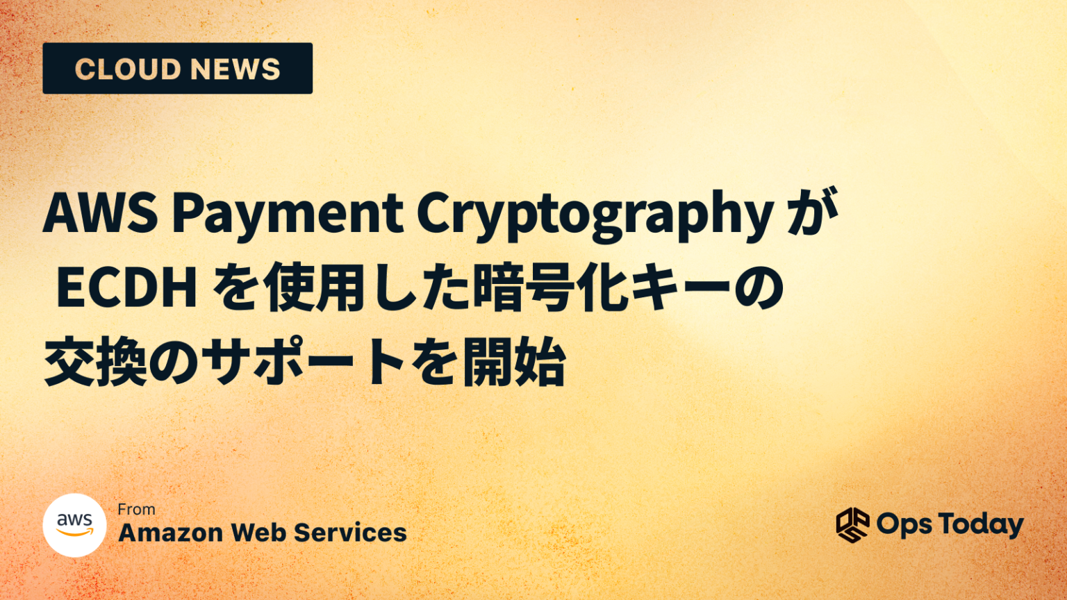 AWS Payment Cryptography が ECDH を使用した暗号化キーの交換のサポートを開始 | Ops Today｜今日を知り、明日を変えるシステム運用メディア