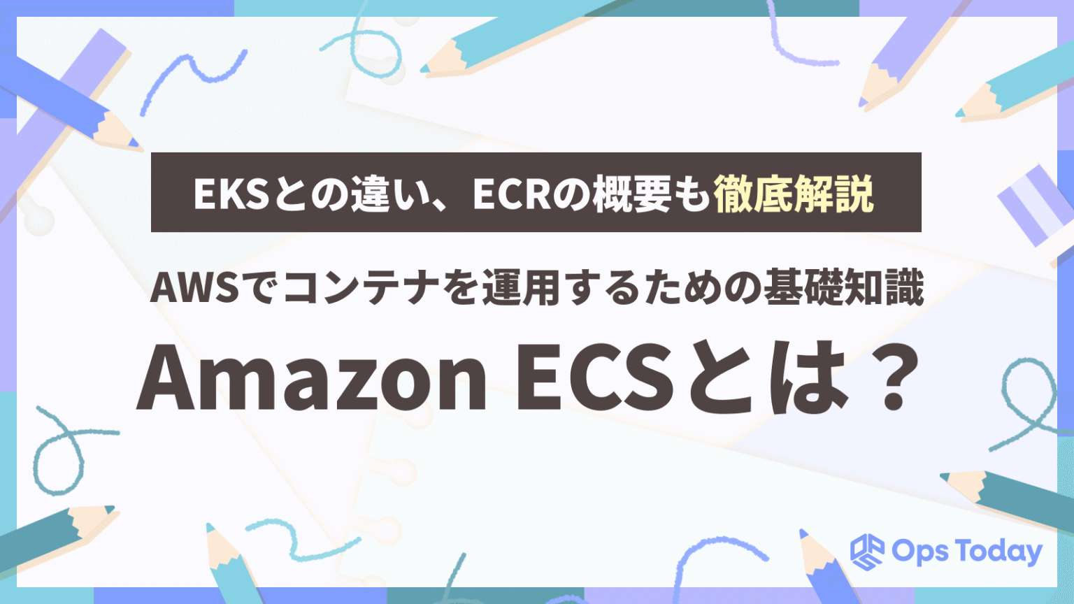 ECSとは？AWSでコンテナを運用するための基礎知識！EKSとの違い、ECRの概要も徹底解説
