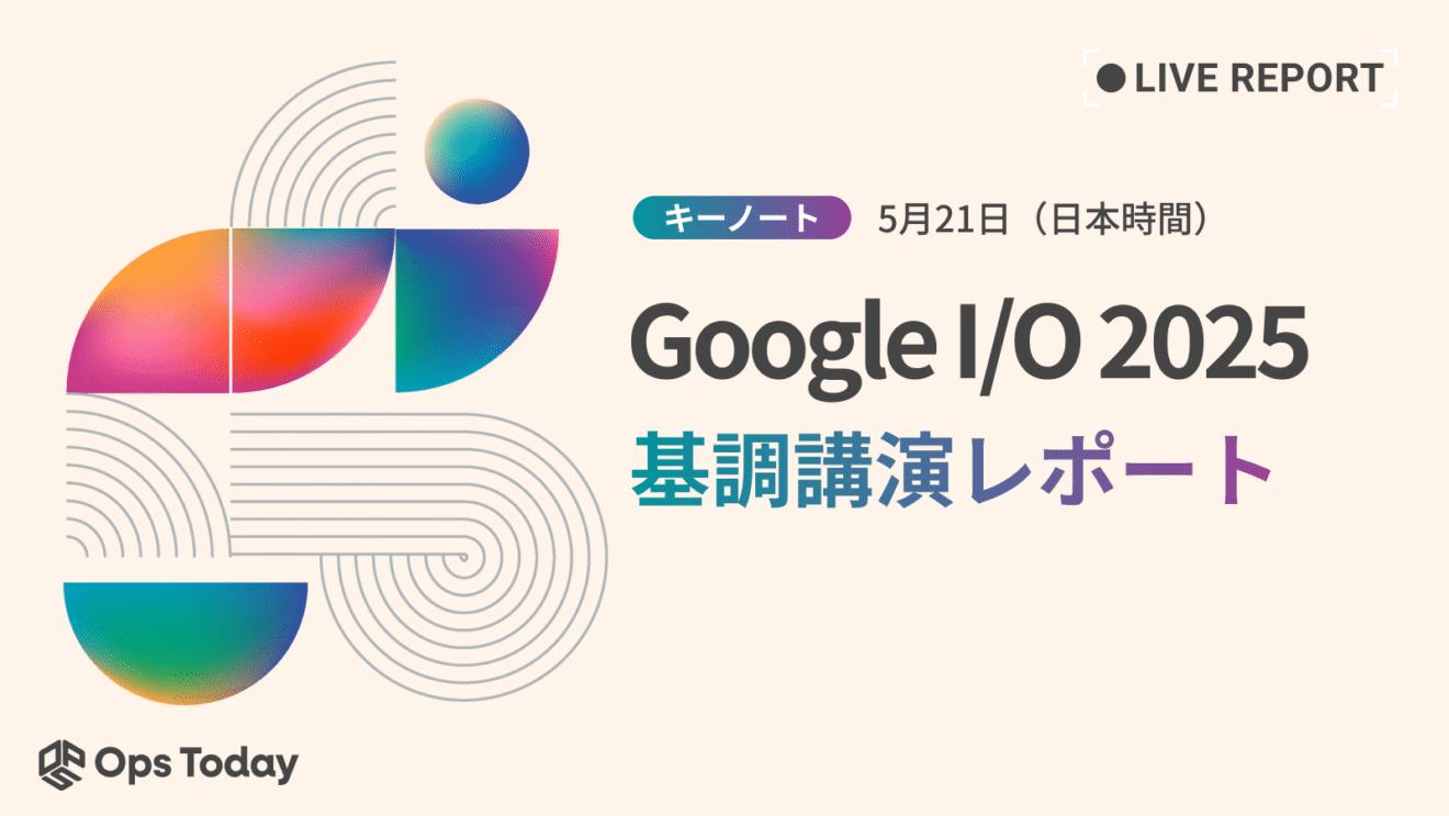 Google I/O 2025の発表内容などをお届け！ | Ops Today｜今日を知り、明日を変えるシステム運用メディア